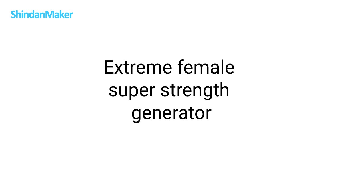 Extreme female super strength generator
