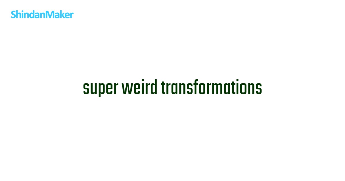super weird transformations