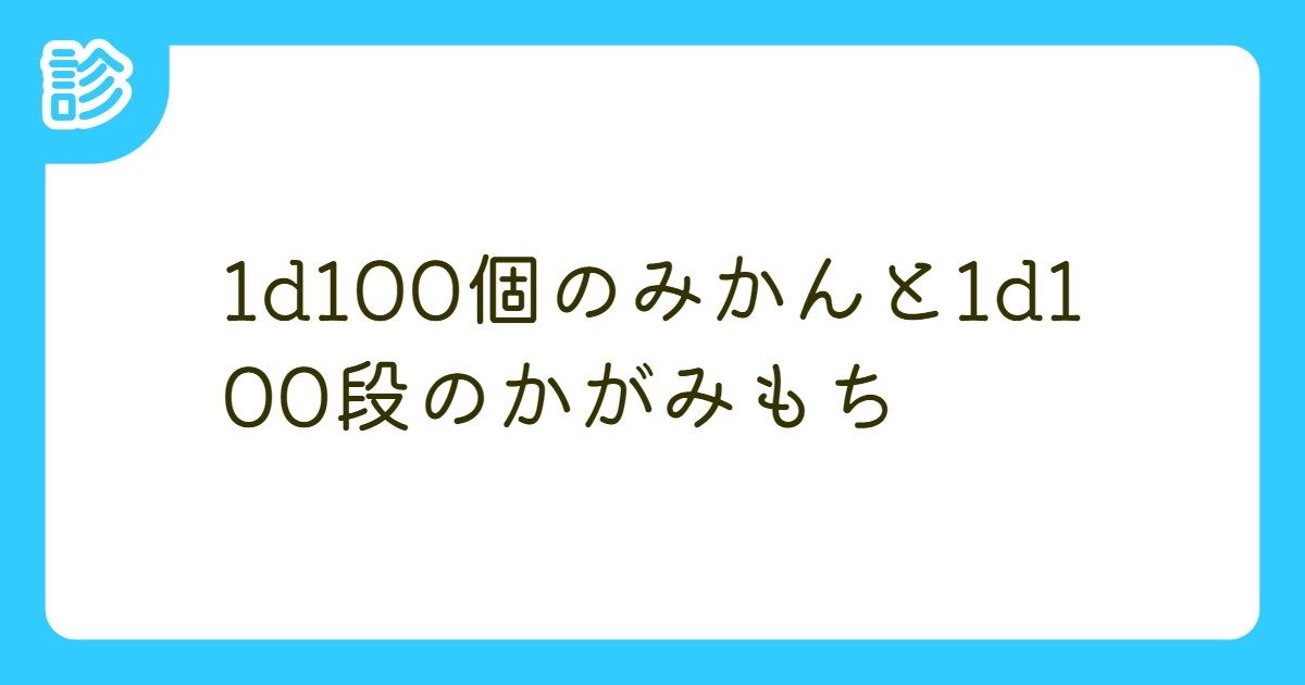 1d100個のみかんと1d100段のかがみもち