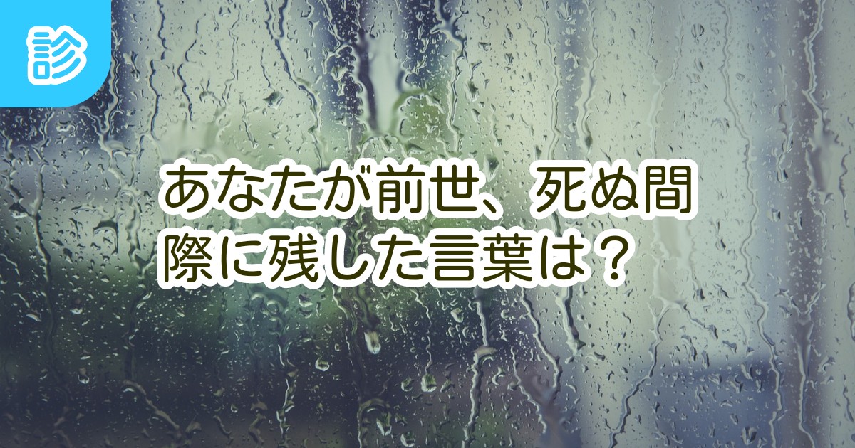あなたが前世、死ぬ間際に残した言葉は？