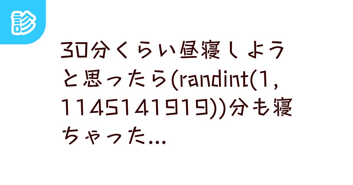 30分くらい昼寝しようと思ったら(randint(1, 1145141919))分も寝ちゃった...