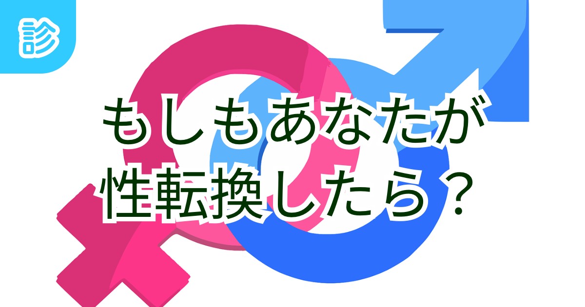 もしもあなたが性転換したら？