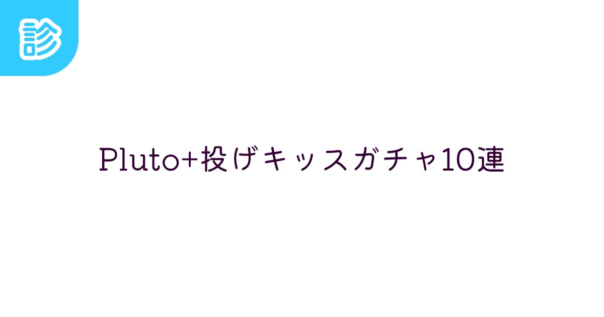 Pluto+投げキッスガチャ10連