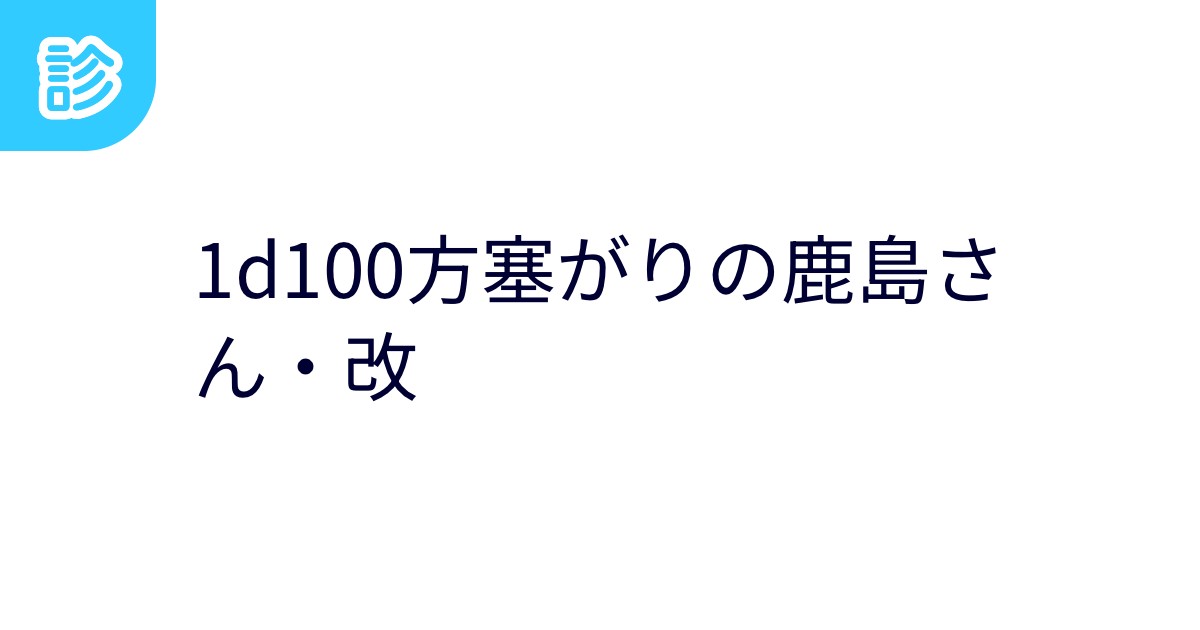1d100方塞がりの鹿島さん・改