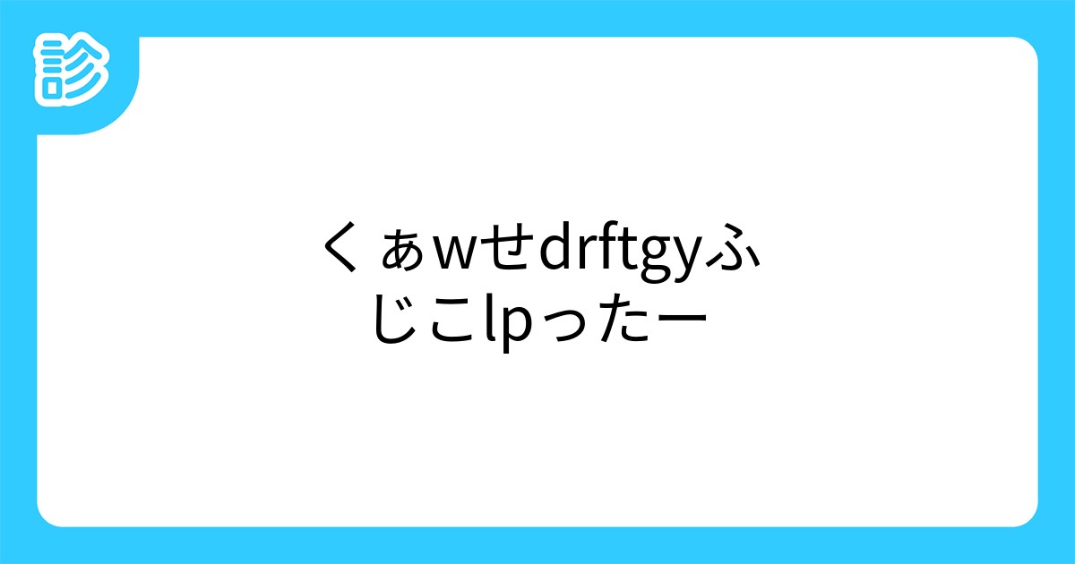 くぁwせdrftgyふじこlpったー