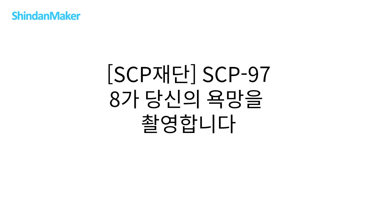 [SCP재단] SCP-978가 당신의 욕망을 촬영합니다