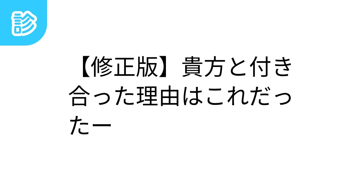 【修正版】貴方と付き合った理由はこれだったー