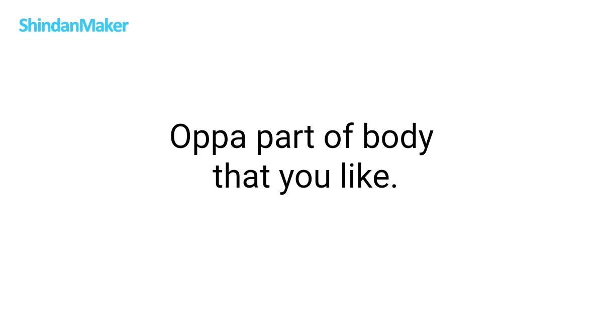 Oppa part of body that you like.