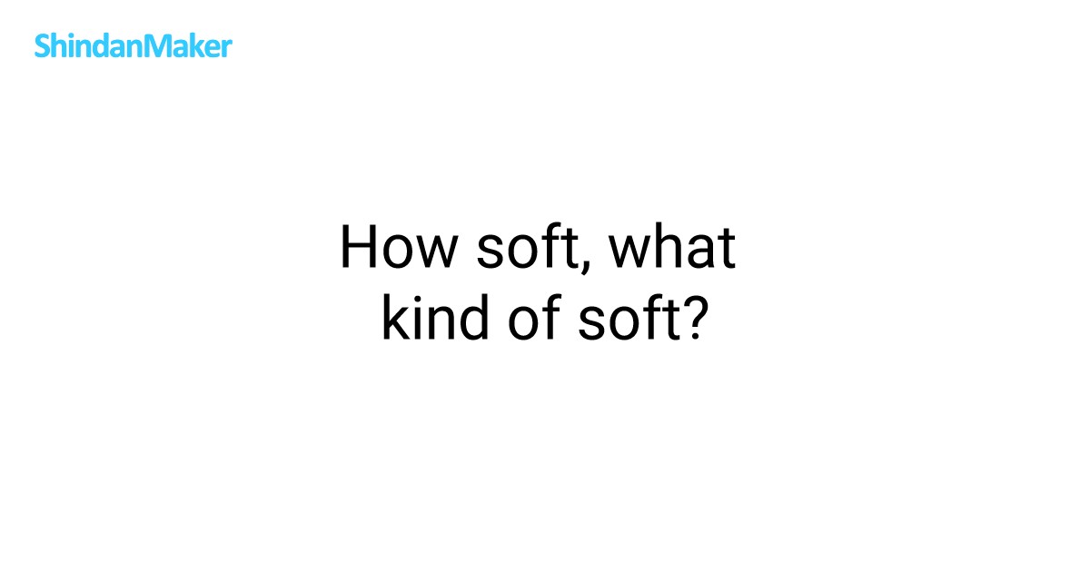 How soft, what kind of soft?