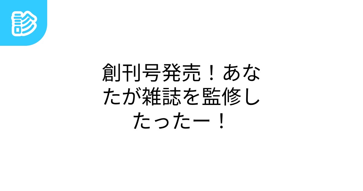 創刊号発売！あなたが雑誌を監修したったー！
