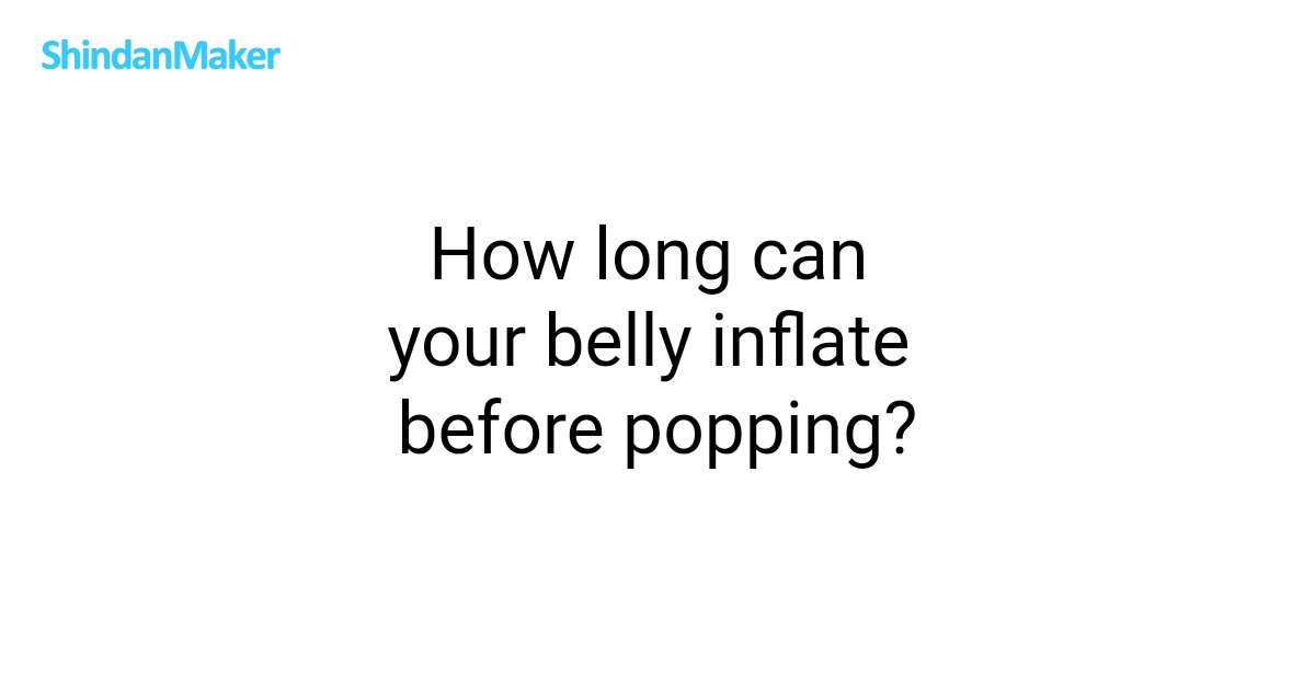 How long can your belly inflate before popping?